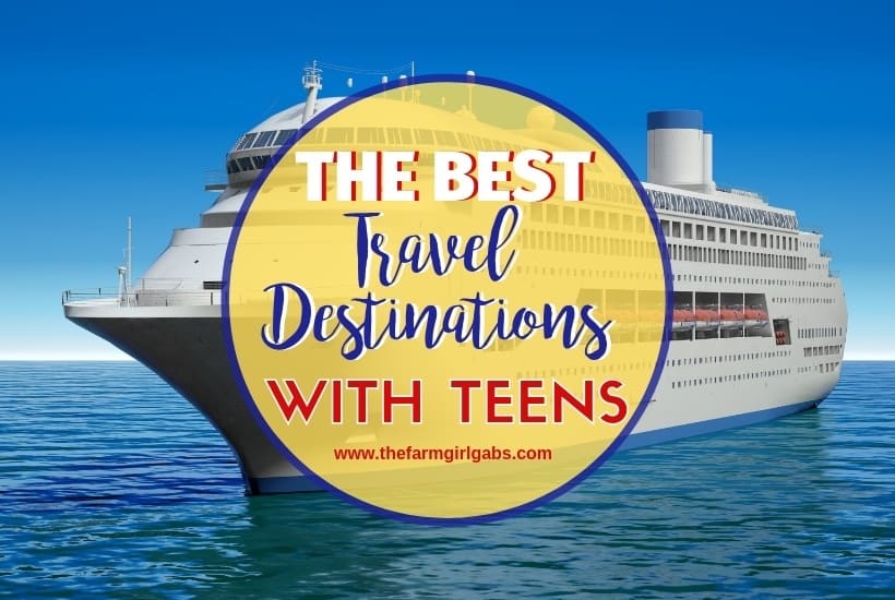 Best Travel Destinations With Teens - The Farm Girl Gabs®